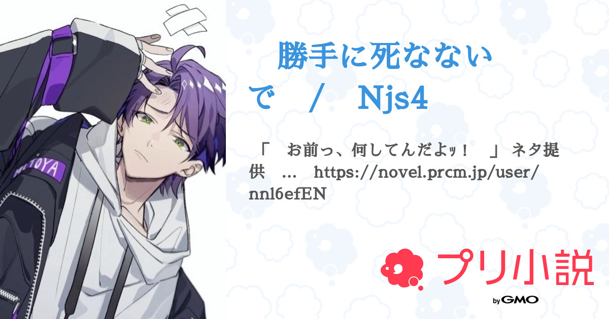 勝手に死なないで / Njs4 - 全1話 【連載中】（ 睡 蓮さんの小説） | 無料スマホ夢小説ならプリ小説 byGMO